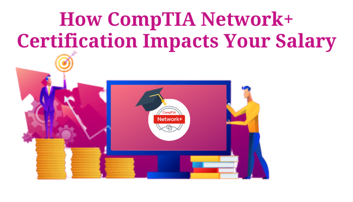 How CompTIA Network+ Certification Impacts Your Salary – CompTIA Cert Exam