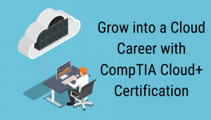 Unveiling The Benefits Of CompTIA Cloud+ Certification - iSecPrep