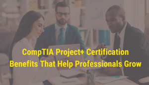 CompTIA Project+ Certification: Truth About Benefits - iSecPrep